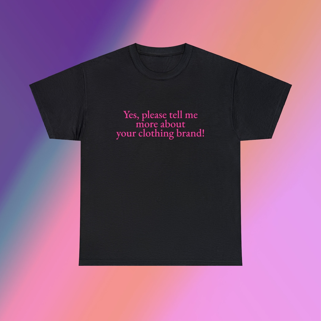 Yes Please Tell Me More About Your Clothing Brand Unisex Heavy Cotton ...