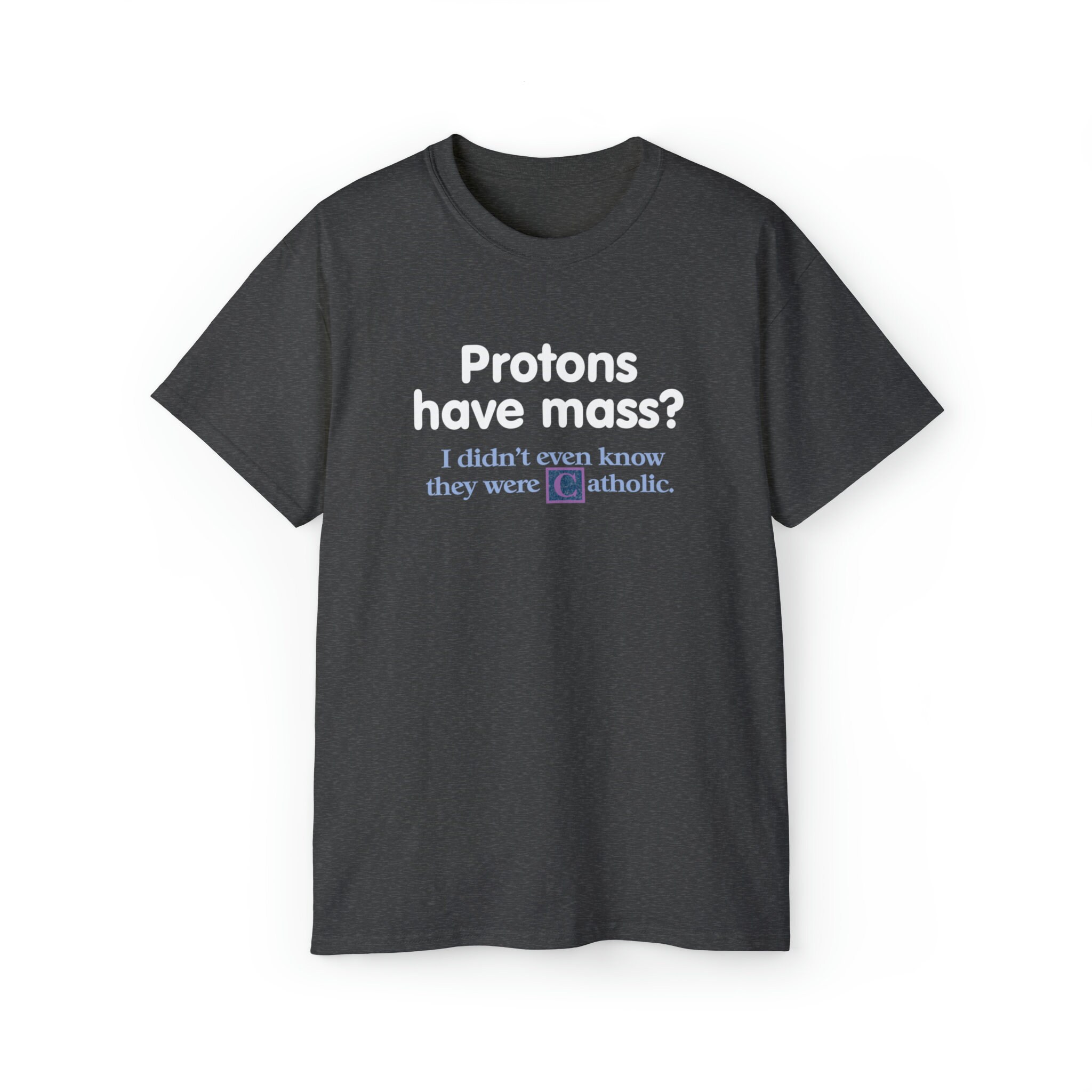 Protons Have Mass? I Didn't Even Know They Were Catholic Unisex Ultra ...