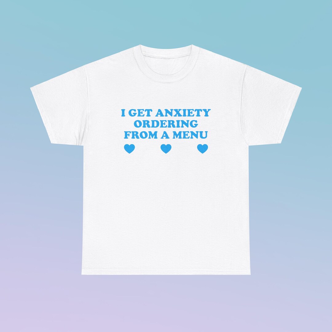 I Get Anxiety Ordering From A Menu Unisex Heavy Cotton Tee Y2K Shirt ...