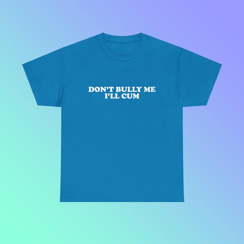 Dont Bully Me Ill Cum - Etsy