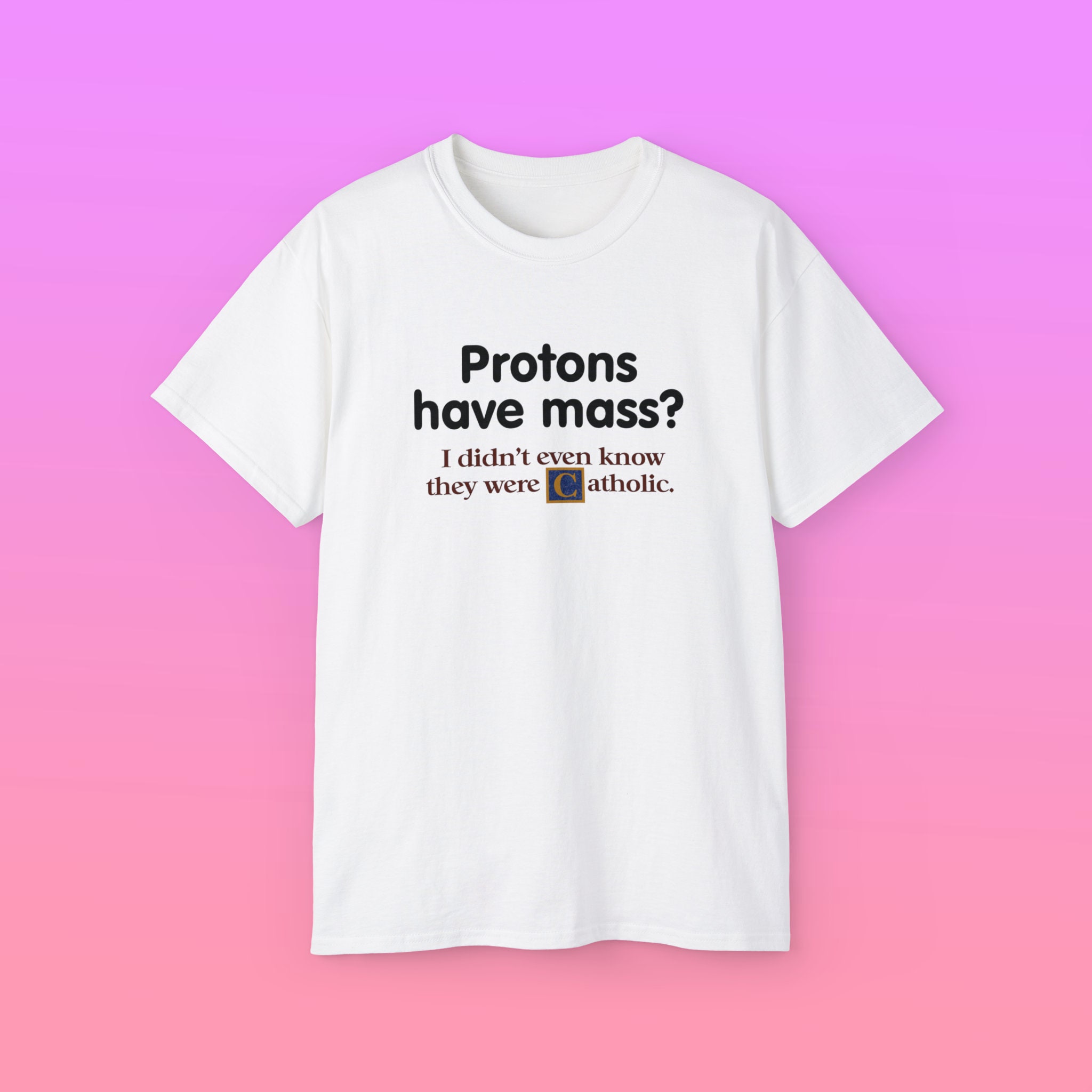 Protons Have Mass? I Didn't Even Know They Were Catholic Unisex Ultra ...