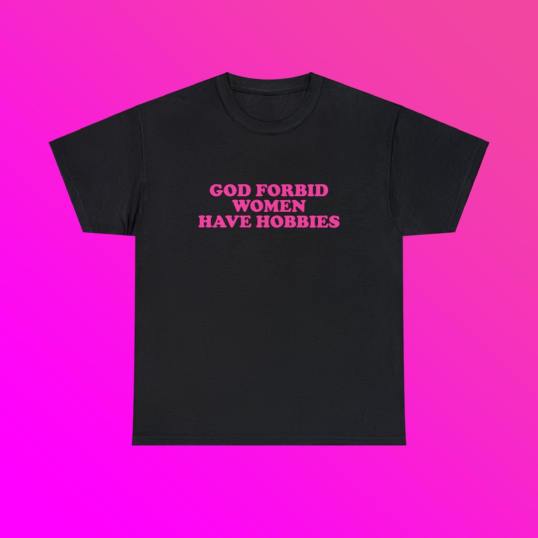 God Forbid Women Have Hobbies Unisex Heavy Cotton Tee Y2K Iconic Funny ...
