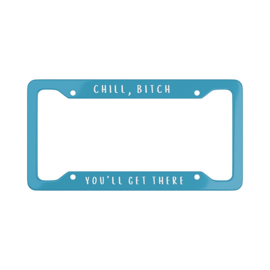 Teal Chill Bitch You'll Get There License Plate Frame Car Accessories ...