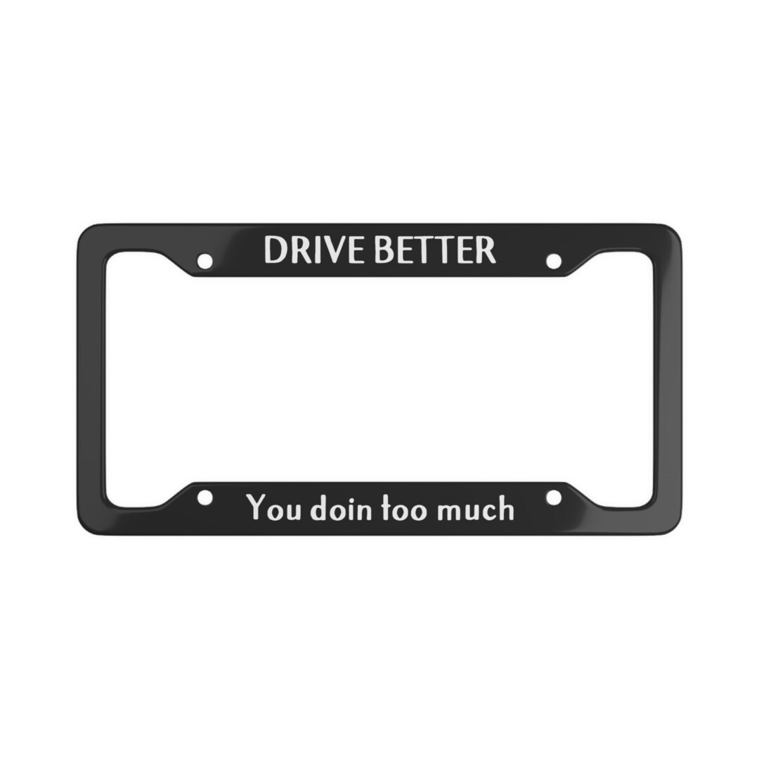 Drive Better You Doin Too Much License Plate Frame Emo License Plate ...