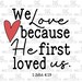 We Love Because He First Loved Us Svg Bible Verse SVG Christian ...