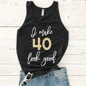 40th Birthday Shirt - I Make 40 Look Good - Forty Bday Tank - Birthday ...