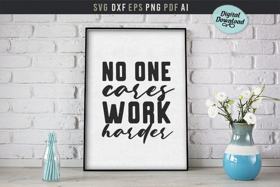 No One Cares Work Harder Svg Cutting File Work Poster Png - Etsy