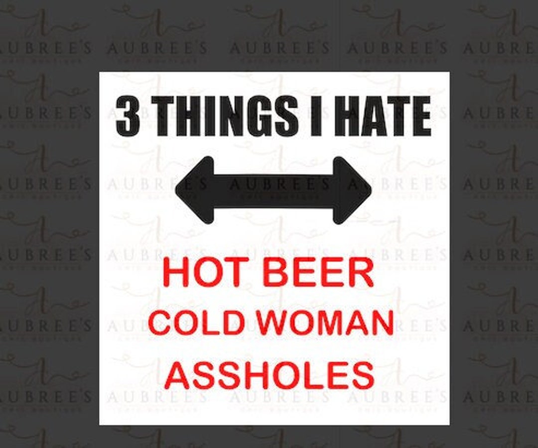 3 Things I Hate PNG Hot Beer Cold Woman Assholes Sarcastic Sayings ...