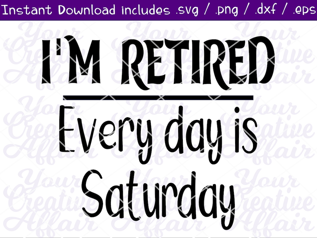 I'm Retired Every Day is Saturday Svg, Retired Svg, Retirement Svg ...