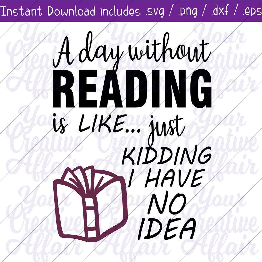A Day Without Reading is Like Just Kidding I Have No Idea Svg, Day ...