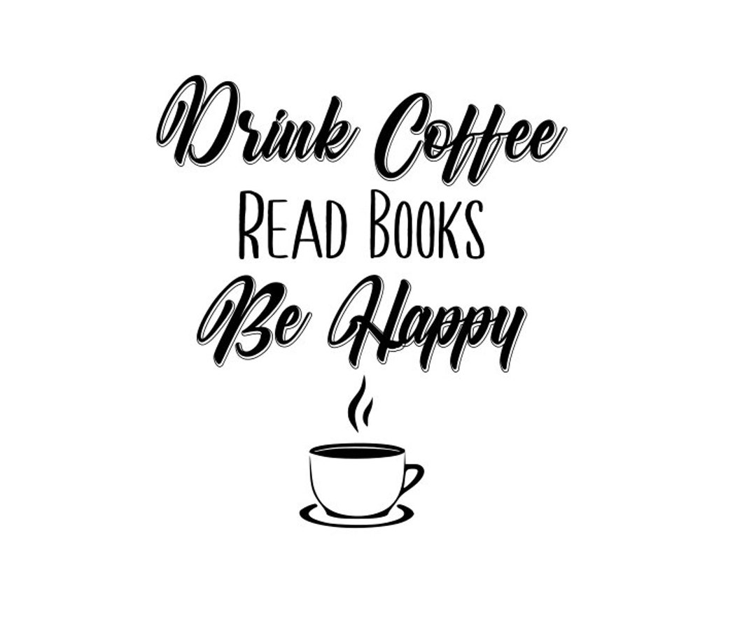 Drink Coffee Read Books Be Happy Svg. Drink Coffee Svg, Cricut Cut File ...