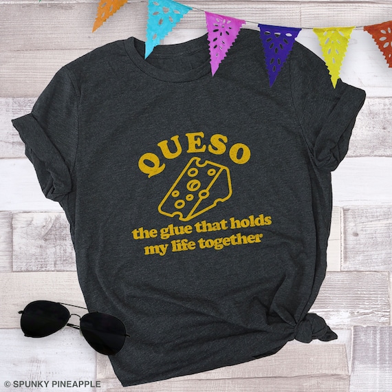 Queso The Glue That Holds My Life Together Funny Food Shirt | Etsy