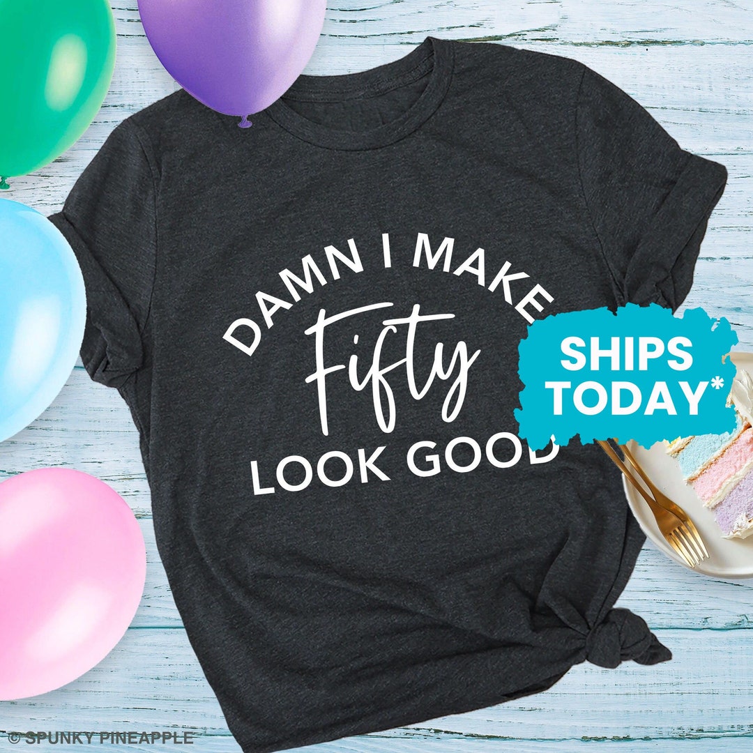 Turning 50 T-shirt, Damn I Make Fifty Look Good, Funny 50th Birthday ...