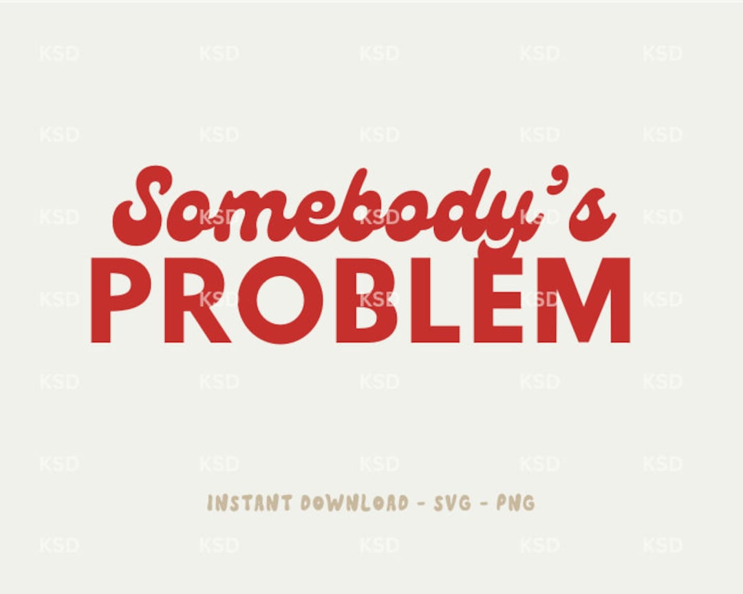 SOMEBODY'S PROBLEM Svg | Instant Download | Png File | Digital Download ...