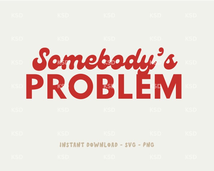 SOMEBODY'S PROBLEM Svg | Instant Download | Png File | Digital Download ...