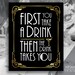 Drinking Quotes Printables | First Take A Drink Then the Drink Takes ...