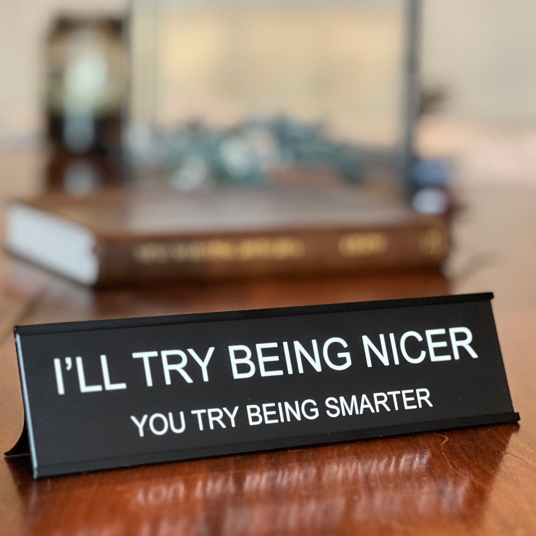 I'll Try Being Nicer, You Try Being Smarter Funny Office Decor Sign ... I'll Try Being Nicer, You Try Being Smarter Funny Office Decor Sign ...