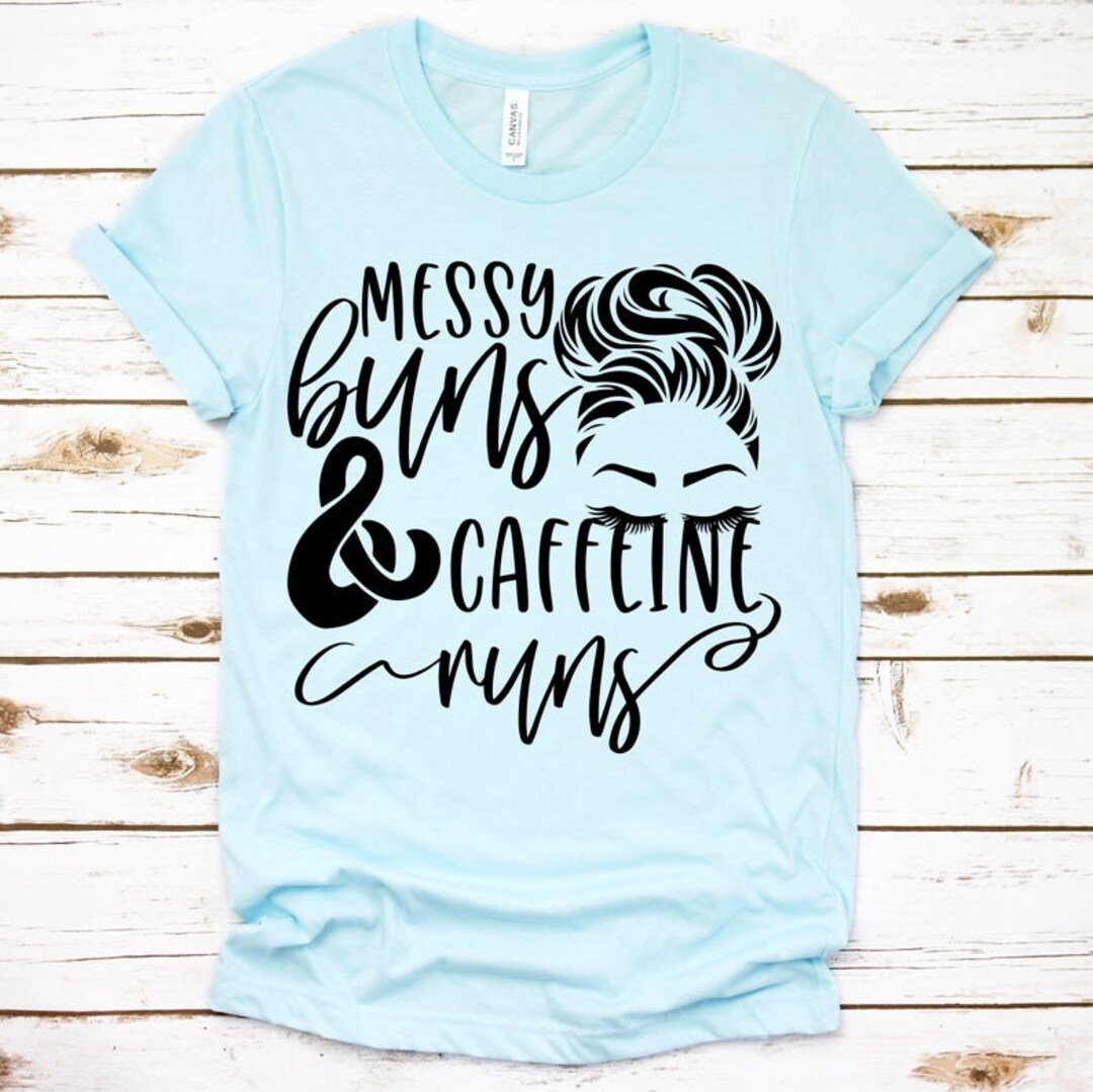 Messy Bun Shirt,coffee Lover Shirt,messy Buns & Caffeine Runs,caffeine ...