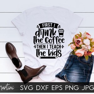 First I Drink the Coffee Then I Teach the Kids SVG File for Cutting ...