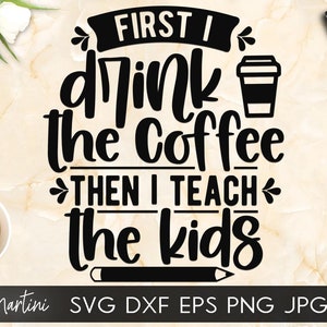 First I Drink the Coffee Then I Teach the Kids SVG File for Cutting ...