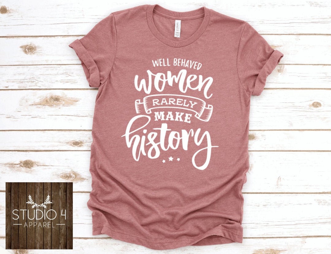 Well Behaved Women Rarely Make History, Feminist T-shirt, LGBT, Future ...