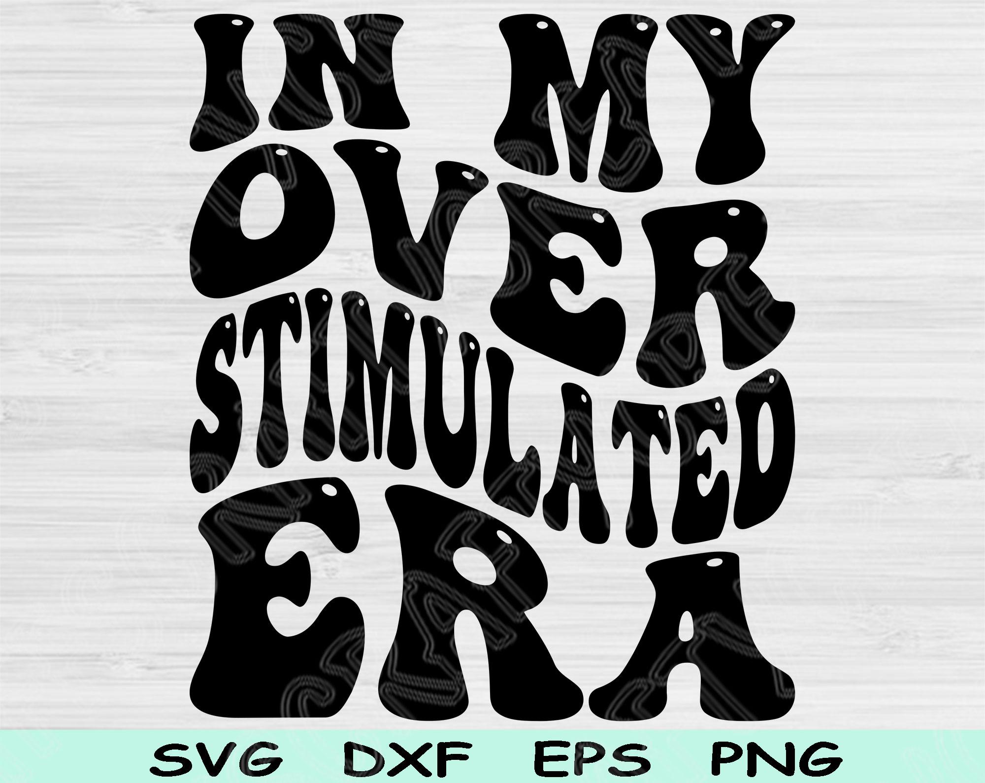 In My Overstimulated Era Svg Dxf Png Cut Files, Overstimulated Svg ...
