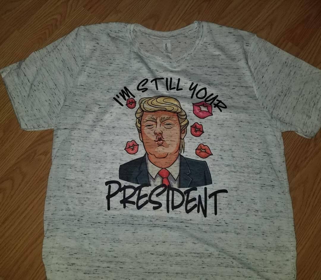 I'm Still Your President Tee, Sublimation, Graphic Tee, President Shirt ...