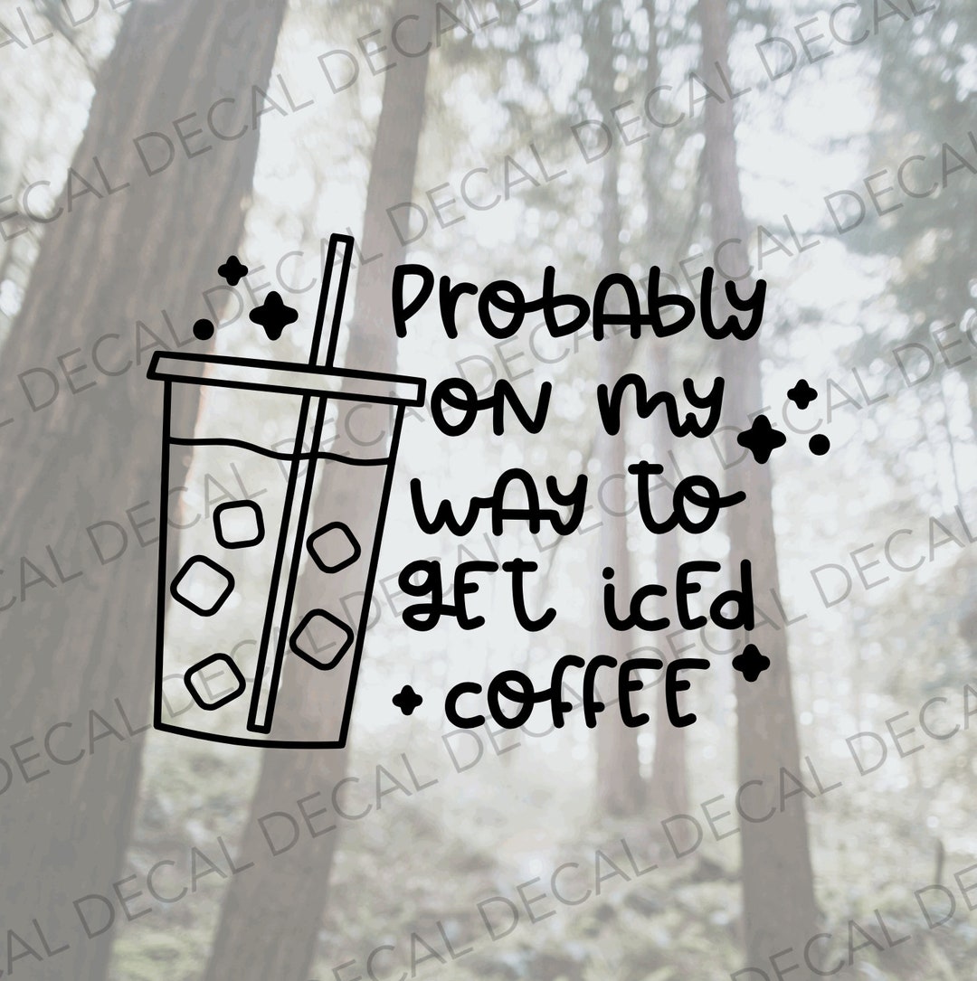 Ice Coffee Decal, Probably on My Way to Get Iced Coffee Car Decal ...