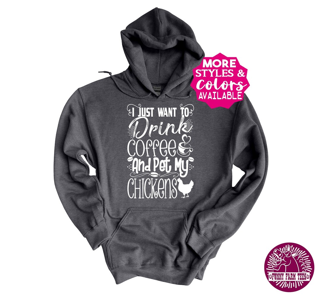 Chicken Hoodie, I Just Want to Drink Coffee and Pet My Chickens ...