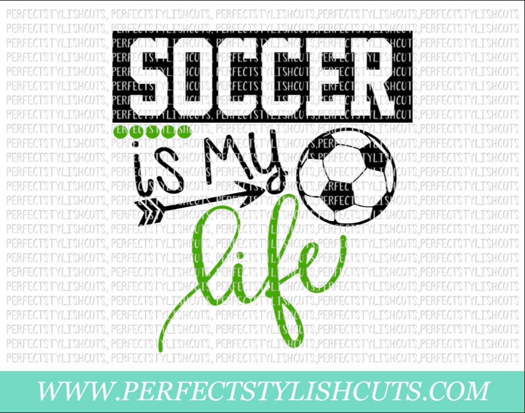 Soccer is My Life SVG, DXF, EPS, Png Files for Cutting Machines Cameo ...