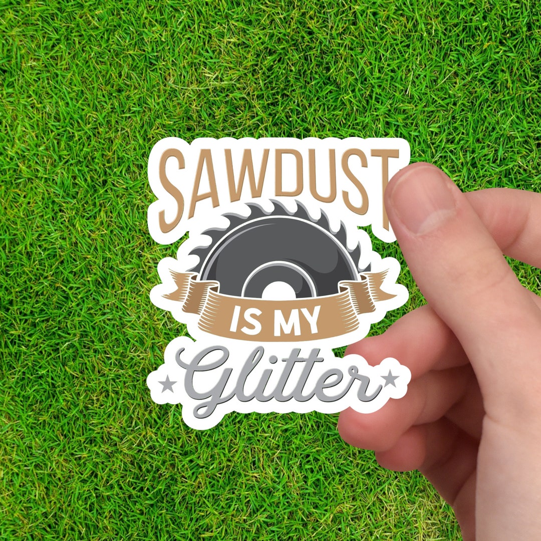 Woodworking Gift Woodworking Sticker Sawdust is My Glitter Woodworking ...