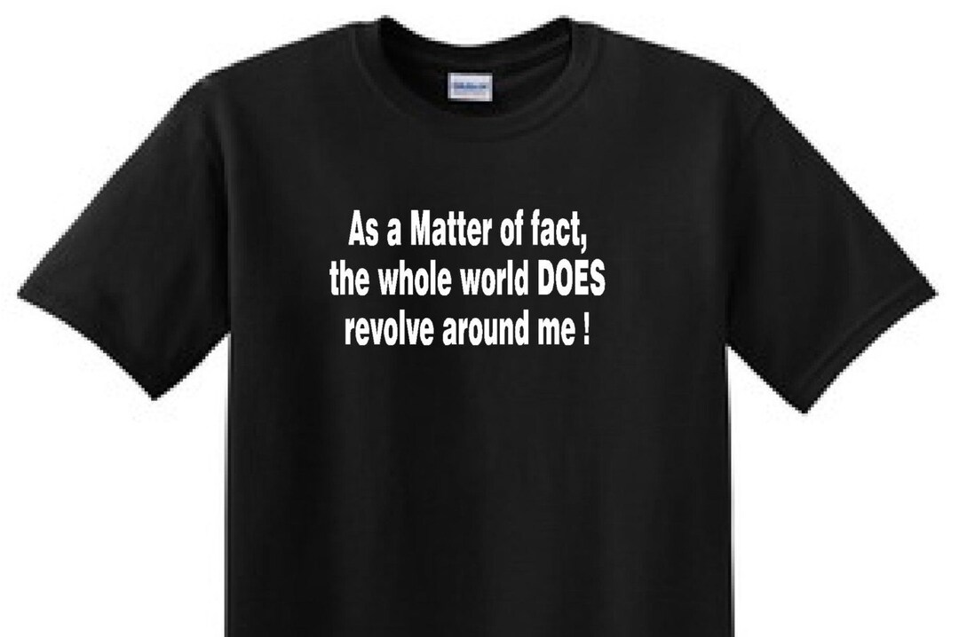 As a Matter of Fact the World DOES Revolve Around Me- Funny T-shirt - Etsy