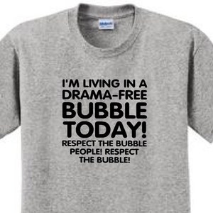 I'm Living in a DRAMA FREE BUBBLE Today, Respect the Bubble People ...