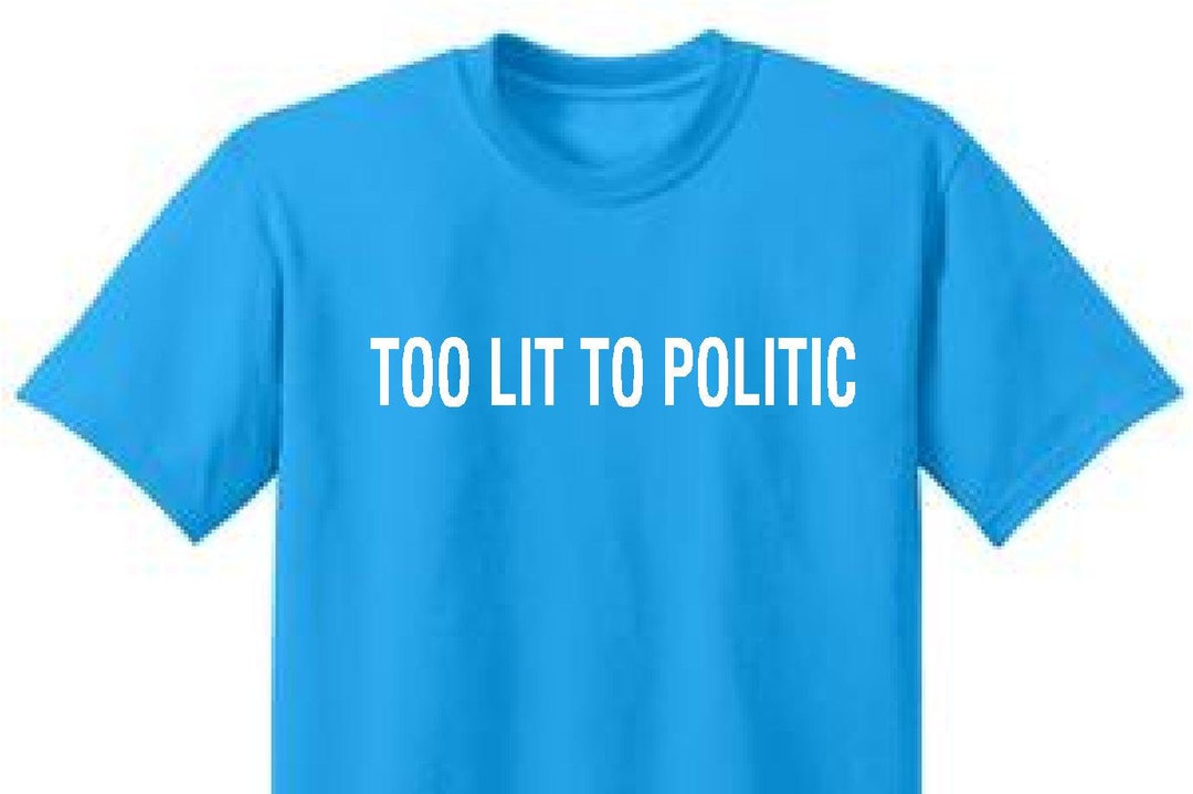 TOO Lit to POLITIC - Funny T-shirt - Etsy