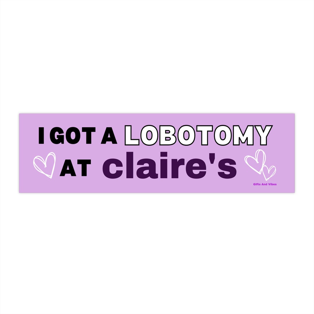 I Got A Lobotomy at Claires! Funny Bumper Sticker Decal - Etsy