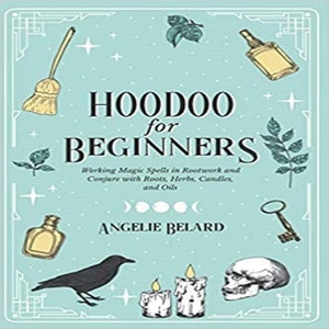 Hoodoo for Beginners: Working Magic Spells in Rootwork and Conjure With Roots, Herbs, Candles ...