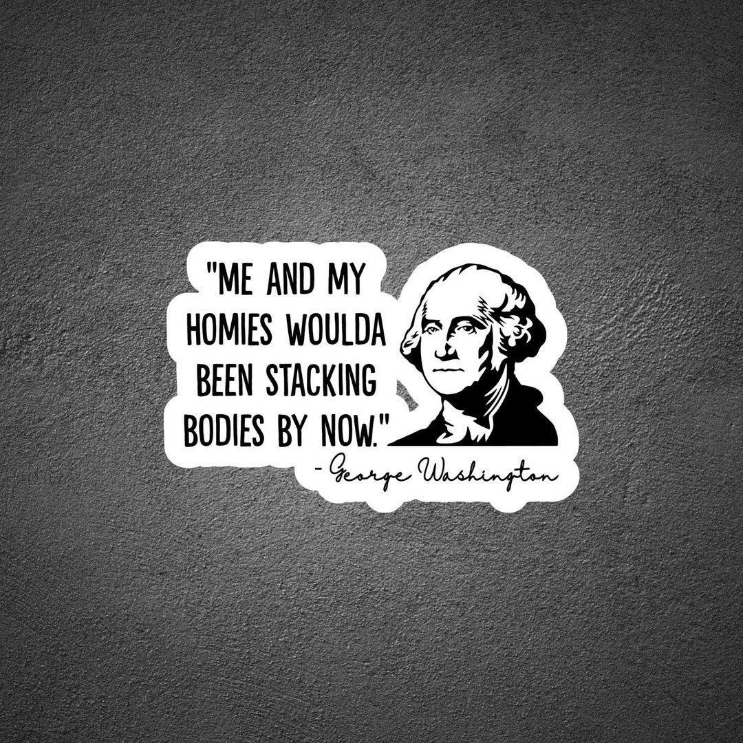 Me & My Homies Woulda Been Stacking Bodies by Now, George Washington ...