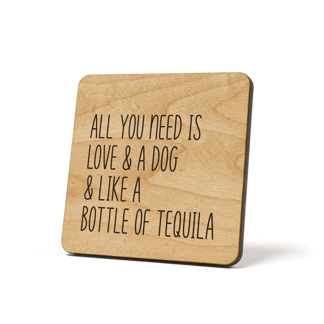 All You Need is Love, A Dog, Like A Bottle of Tequila, Coaster ...