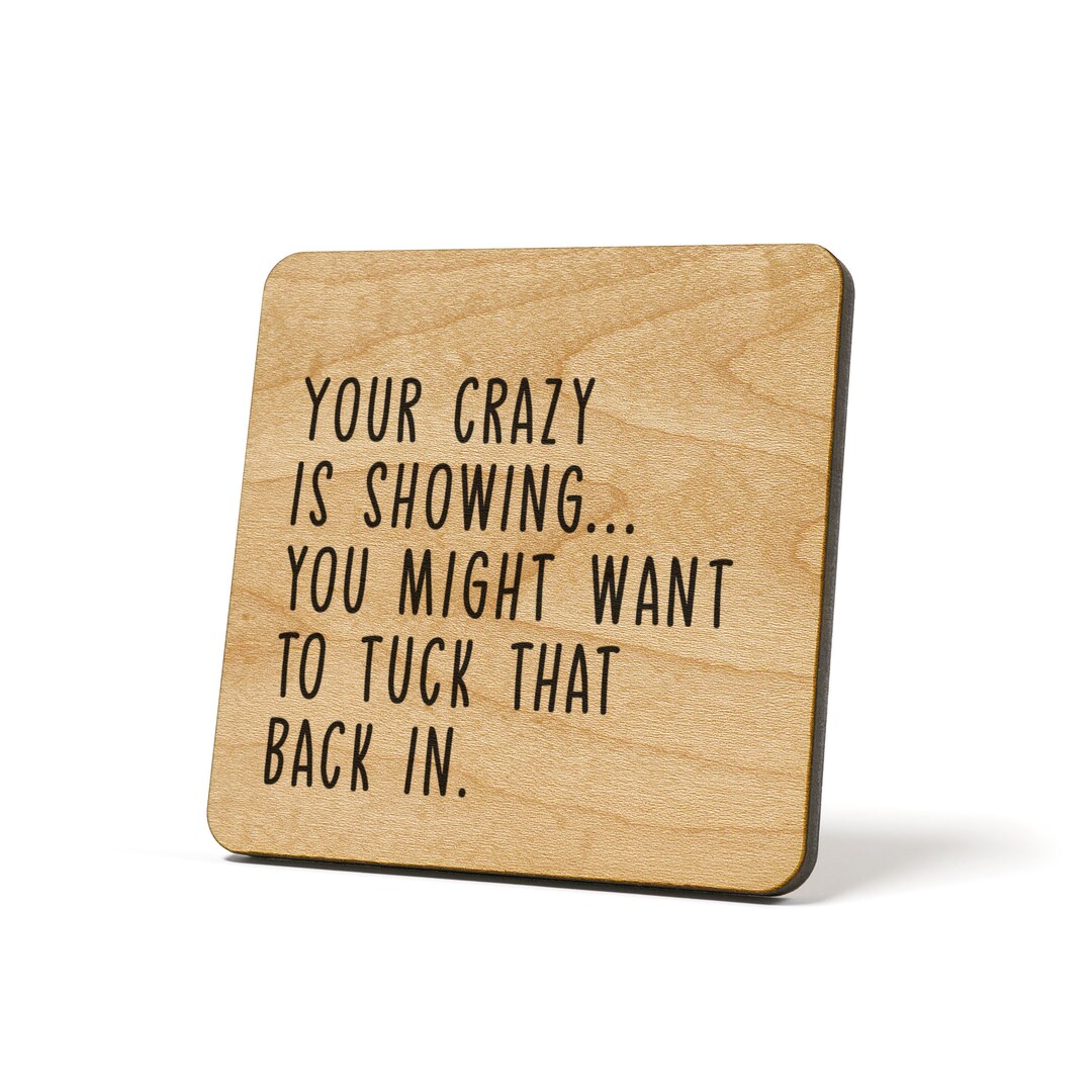 Your Crazy is Showing...you Might Want to Tuck That Back In, Coaster ...