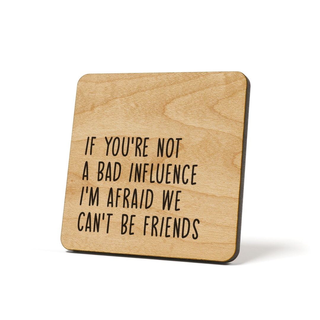 If You're Not A Bad Influence I'm Afraid We Can't Be Friends, Coaster ...