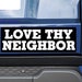 Love Thy Neighbor - Inspirational Quote Bumper Sticker (FREE SHIPPING ...