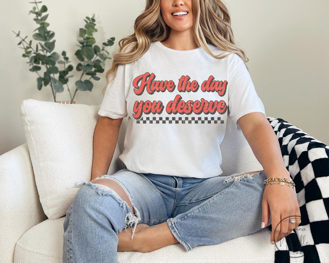 Have Day You Deserve Mean Funny Graphic Tee, Sassy Saying T-shirt ...