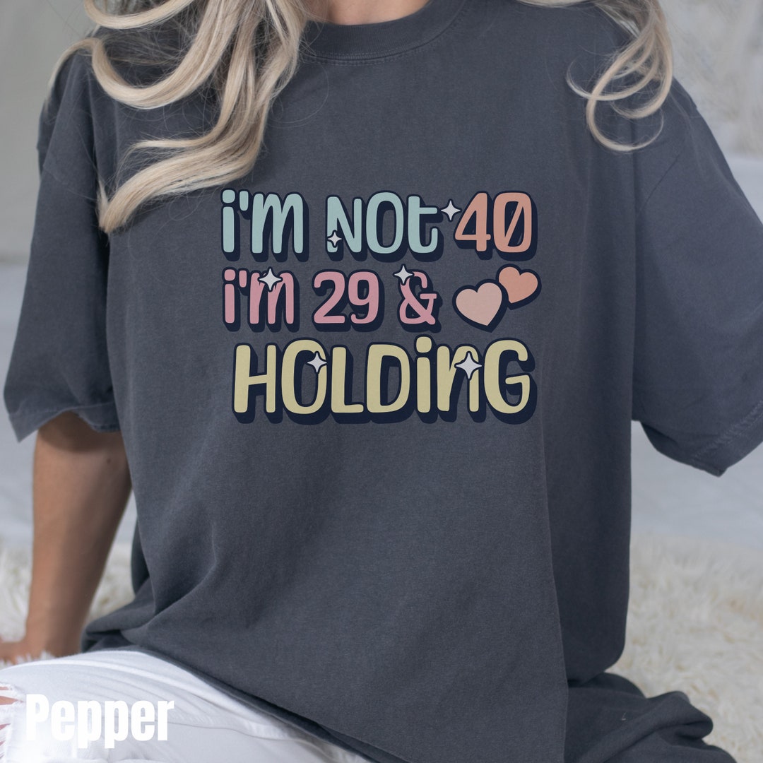 Funny 40th Birthday T-shirt, I'm Not 40 I'm 29 and Holding, Cute ...