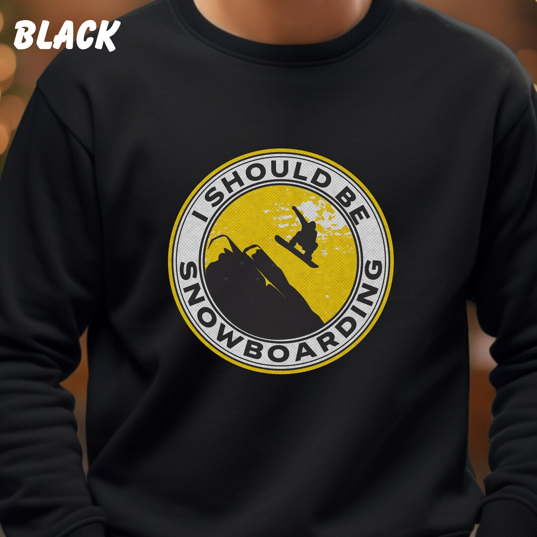 I Should Be Snowboarding Sweatshirt, Snowboard Sweatshirt, Snowboard ...