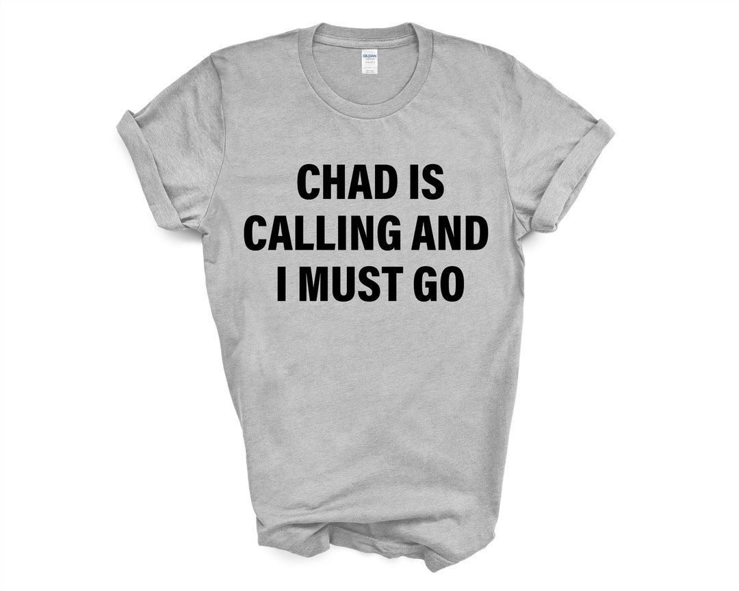 Chad T-shirt, Chad is Calling and I Must Go Shirt Mens Womens Gift ...