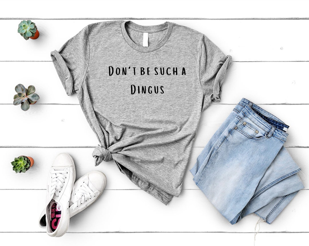 Don't Be Such a Dingus T-shirt Mens Womens Gift - 4516 - Etsy