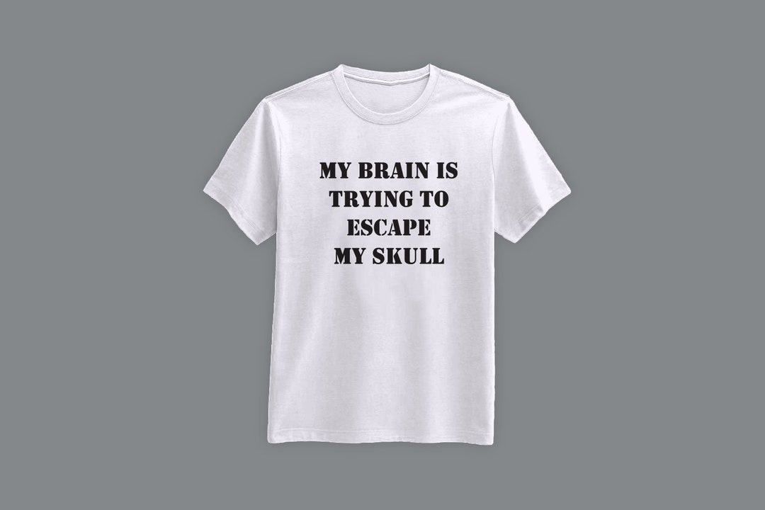 My Brain is Trying to Escape My Skull T-shirt - Etsy