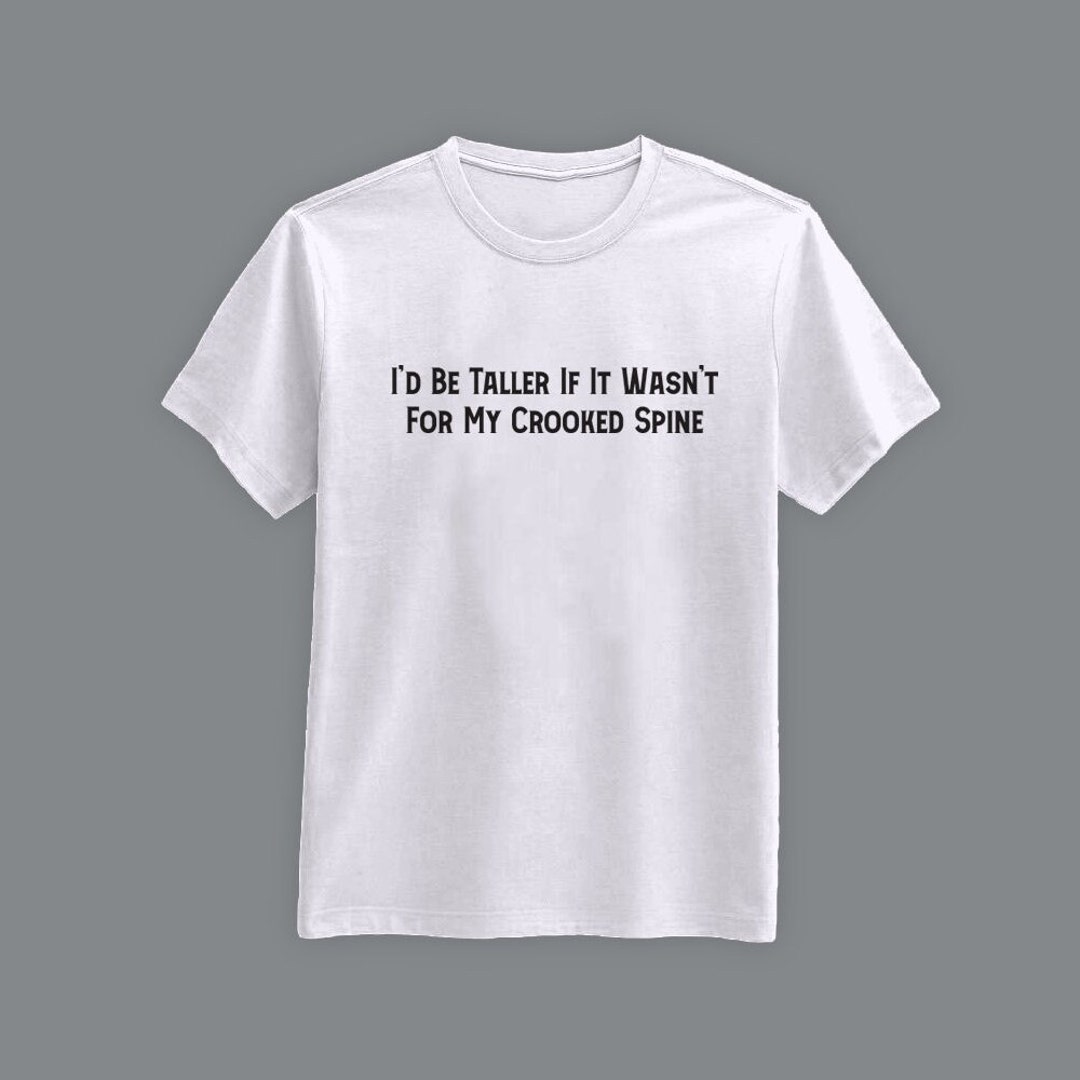 I'd Be Taller If It Wasn't for My Crooked Spine - T-shirt - Etsy