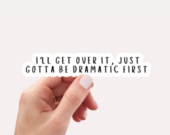 I'll Get Over It, Just Gotta Be Dramatic First Sticker, Funny Dramatic ...