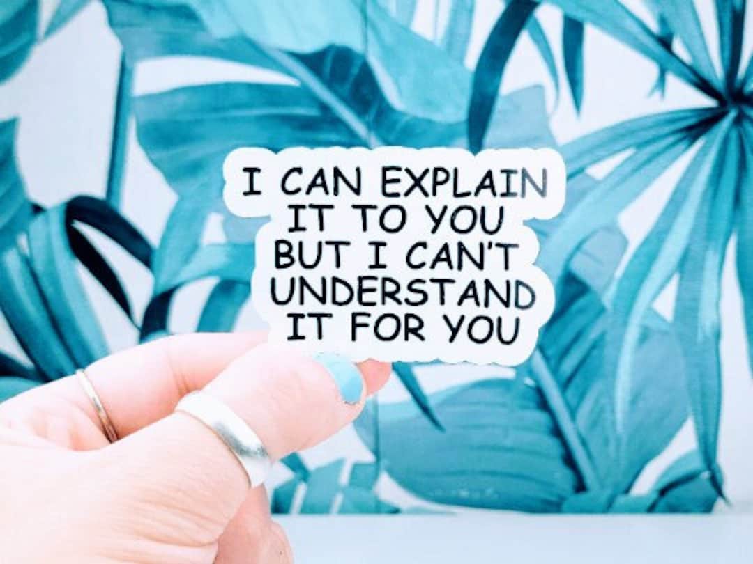 I Can Explain It to You but I Can't Understand It for You Sticker ...